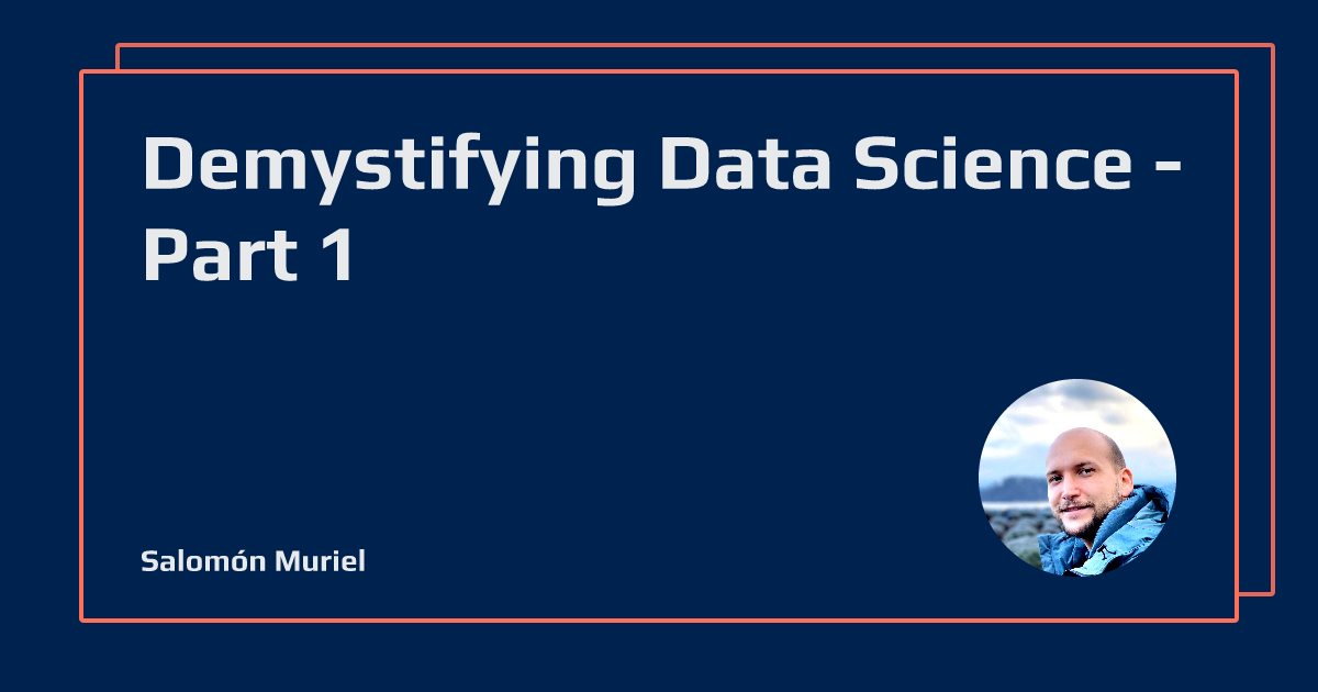 Demystifying Data Science - Part 1 | Salomón Muriel